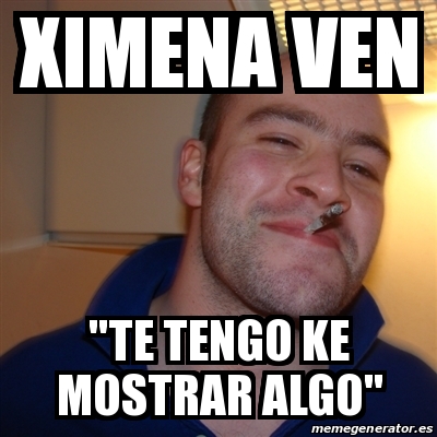Meme Greg - ximena ven "te tengo ke mostrar algo" - 13941977