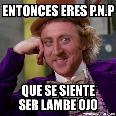 Meme Willy Wonka - ENTONCES ERES P.N.P QUE SE SIENTE SER LAMBE OJO ...