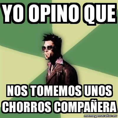 Meme Tyler Durden - yo opino que nos tomemos unos chorros compaÃ±era ...