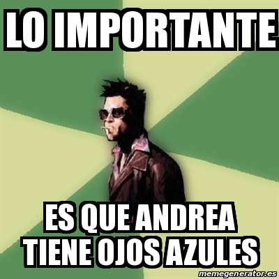 Meme Tyler Durden - lo importante es que andrea tiene ojos azules ...