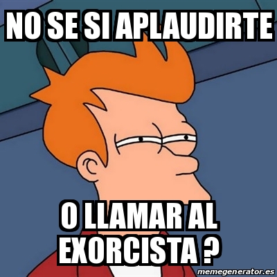 Meme Futurama Fry - No se si Aplaudirte o llamar al exorcista ? - 14007879