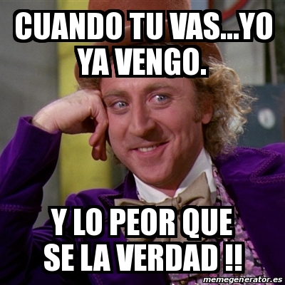 Meme Willy Wonka - cuando tu vas...yo ya vengo. y lo peor que se la ...