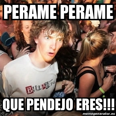 Meme Sudden Realization Ralph - perame perame que pendejo eres ...