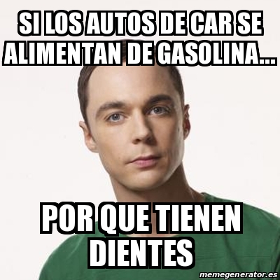 Meme Sheldon Cooper - si los autos de car se alimentan de gasolina ...