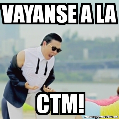 Meme Gangnam Style - vayanse a la ctm! - 14155731