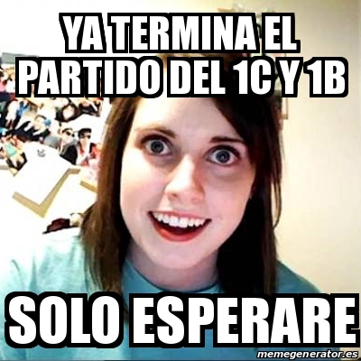Meme Overly Attached Girlfriend - ya termina el partido del 1c y 1b ...