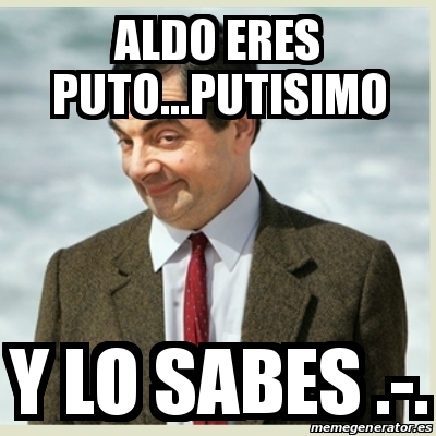 Meme Mr Bean - aldo eres puto...putisimo y lo sabes .-. - 14157330