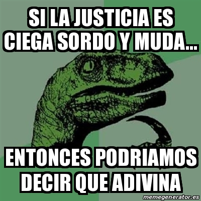 Meme Filosoraptor - Si la justicia es ciega sordo y muda... entonces ...