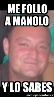 Meme Personalizado - Me follo a Manolo y lo sabes - 14159467