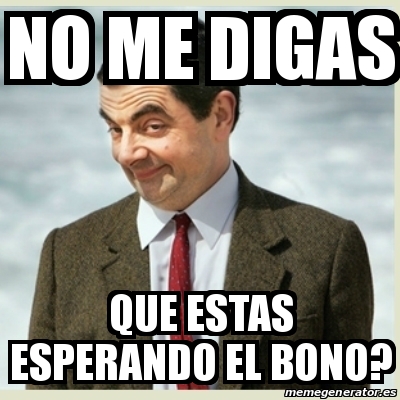 Meme Mr Bean - NO ME DIGAS QUE ESTAS ESPERANDO EL BONO? - 14160172