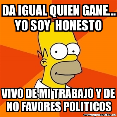 Meme Homer - da igual quien gane... yo soy honesto vivo de mi trabajo y ...