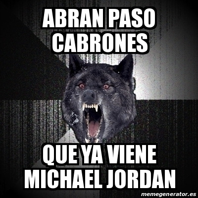 Meme Insanity Wolf - Abran pAso cabrones Que ya viene michael jordan ...