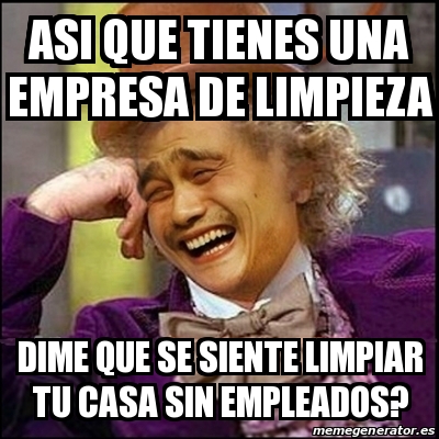 Meme Yao Wonka - asi que tienes una empresa de limpieza dime que se ...