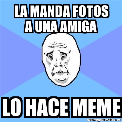 Meme Okay Guy - la manda fotos a una amiga lo hace meme - 14188912