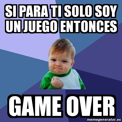 Meme Bebe Exitoso - si para ti solo soy un juego entonces game over ...