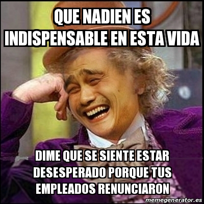Meme Yao Wonka - que NADIEn es indispensable en esta vida dime que se ...