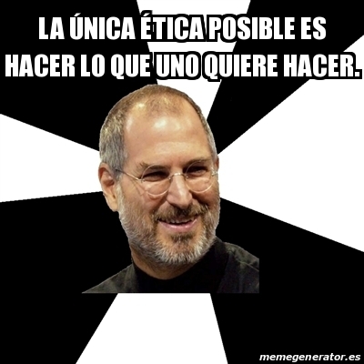 Meme Steve Jobs - La Ãºnica Ã©tica posible es hacer lo que uno quiere ...