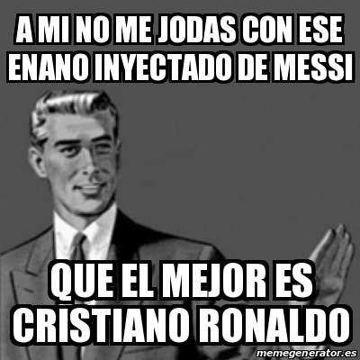 Meme Correction Guy - a mi no me jodas con ese enano inyectado de messi ...
