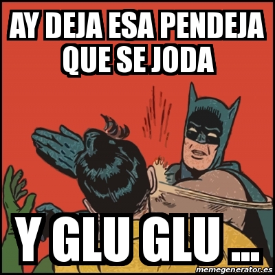 Meme Batman slaps Robin - ay deja esa pendeja que se joda y glu glu ...