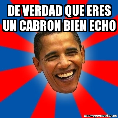 Meme Obama - de verdad que eres un cabron bien echo - 14227402