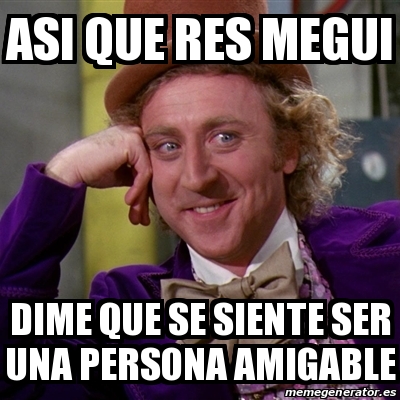 Meme Willy Wonka - asi que res megui dime que se siente ser una persona ...