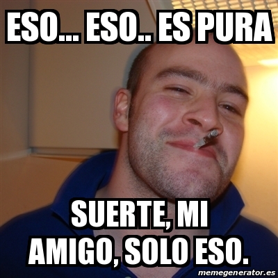 Meme Greg - ESO... ESO.. ES PURA SUERTE, MI AMIGO, SOLO ESO. - 14259192