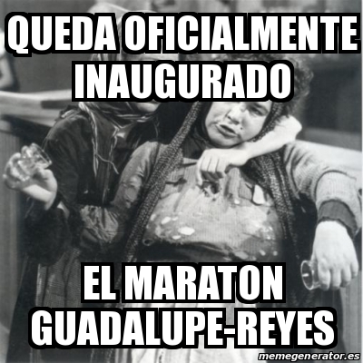 Meme Personalizado - Queda oficialmente inaugurado el maraton guadalupe ...