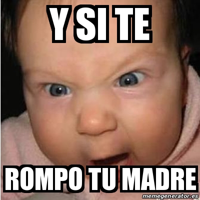 Meme Bebe furioso - Y si te rompo tu madre - 14268925