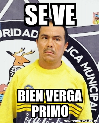 Meme Personalizado - se ve bien verga primo - 14272712