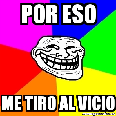 Meme Troll - PoR eSo me tirO al vicio - 14285615