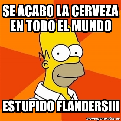 Meme Homer - se acabo la cerveza en todo el mundo estupido flanders ...