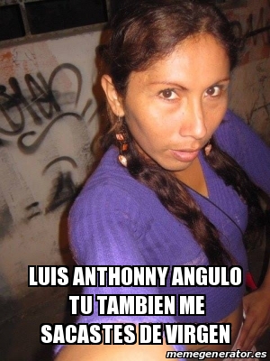 Meme Personalizado - Luis Anthonny Angulo tu tambien me sacastes de ...