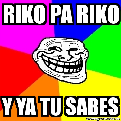 Meme Troll - riko pa riko y ya tu sabes - 14333972