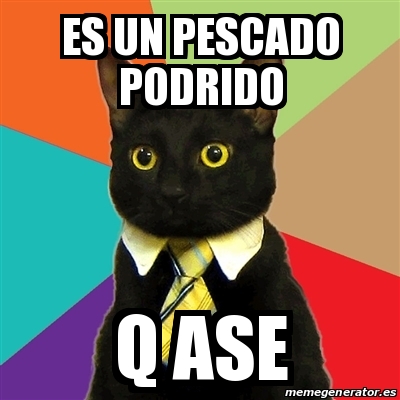 Meme Business Cat - es un pescado podrido q ase - 14338554