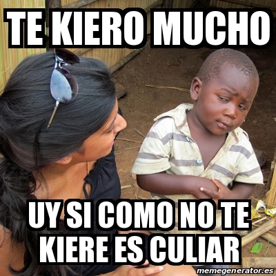 Meme Skeptical 3rd World Kid - te kiero mucho uy si como no te kiere es ...