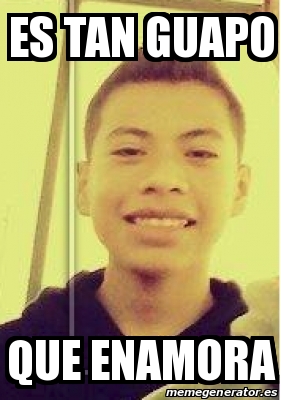 Meme Personalizado - es tan guapo que enamora - 14350242