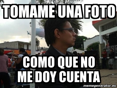 Meme Personalizado - tOMAME UNA FOTO COMO QUE NO ME DOY CUENTA - 14041709