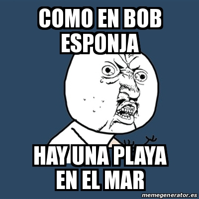 Meme Y U No - Como en bob esponja hay una playa en el mar - 14044599