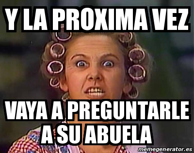 Meme Personalizado - Y la proxima vez vaya a preguntarle a su abuela ...