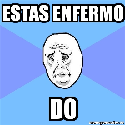 Meme Okay Guy - estas enfermo do - 14047709