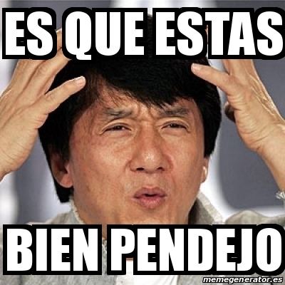 Meme Jackie Chan - es que estas bien pendejo - 14049936