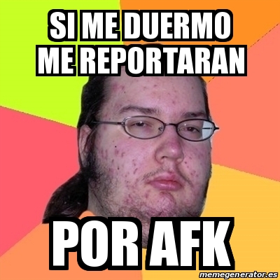 Meme Friki - si me duermo me reportaran por afk - 14407060