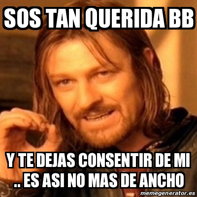 Meme Boromir - sos tan querida bb y te dejas consentir de mi .. es asi ...