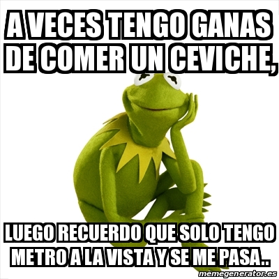 Meme Kermit the frog - a veces tengo ganas de comer un ceviche, luego ...
