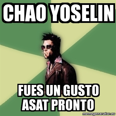 Meme Tyler Durden - Chao Yoselin fues un gusto asat pronto - 14429641