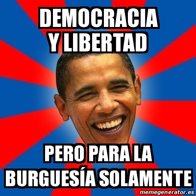 Meme Obama - democracia y libertad pero para la burguesÃ­a solamente ...