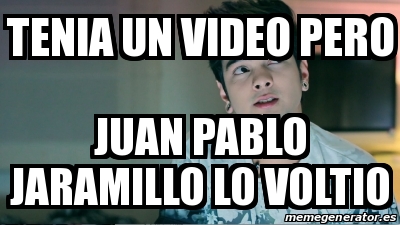 Meme Personalizado - Tenia un video pero juan pablo jaramillo lo voltio ...