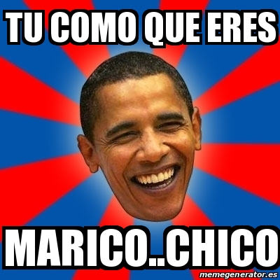 Meme Obama - tu como que eres marico..chico - 14448821