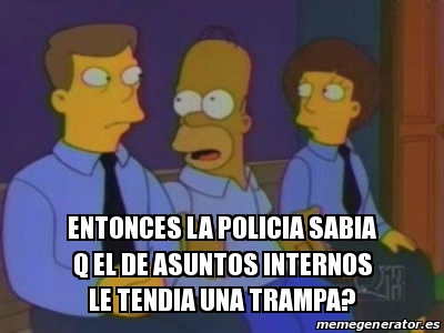 Meme Personalizado - Entonces la policia sabia q el de asuntos internos ...