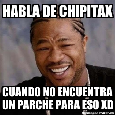 Meme Yo Dawg - habla de chipitax cuando no encuentra un parche para eso ...